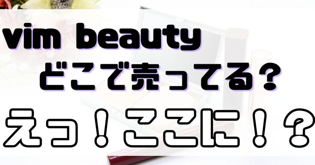 vim beautyはどこで売ってるの？店舗や取扱店・販売店はこちら！ | ouret-blog